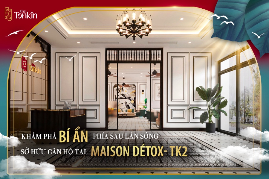 KHÁM PHÁ BÍ ẨN PHÍA SAU LÀN SÓNG “KHAO KHÁT” SỞ HỮU CĂN HỘ TẠI MAISON DÉTOX - TK2
